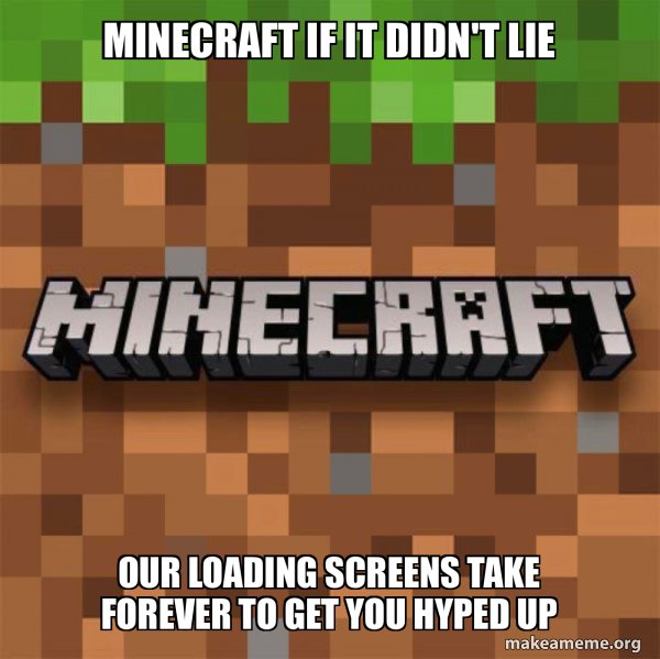 minecraft if it didn't lie our loading screens take forever to get you ...