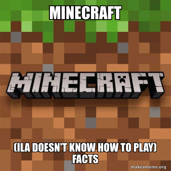 MINECRAFT (Ila doesn't know how to play) facts - Minecraft Meme Generator