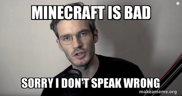 minecraft is bad sorry i don't speak wrong - Pewdiepie Meme Generator