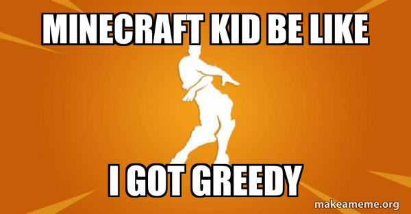 Minecraft kid be like I got greedy - Orange Justice Meme Generator