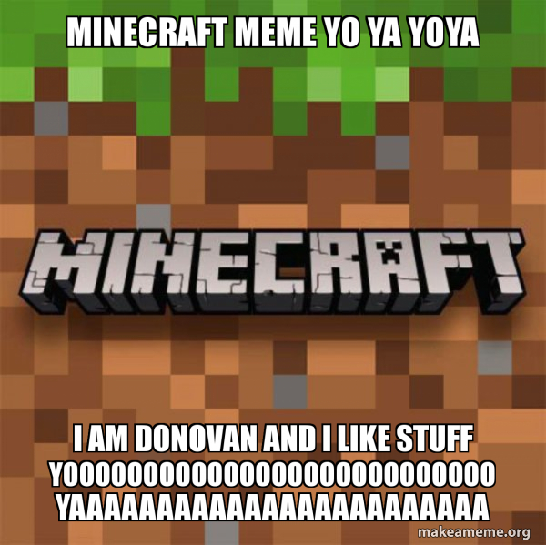 MINECRAFT MEME YO YA YOYA I AM DONOVAN AND I LIKE STUFF ...