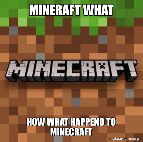 MINERAFT WHAT HOW WHAT HAPPEND TO MINECRAFT - Minecraft Meme Generator