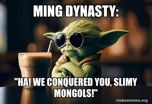 Ming Dynasty: "Ha! We conquered you, slimy Mongols!" - Cool Yoda ...