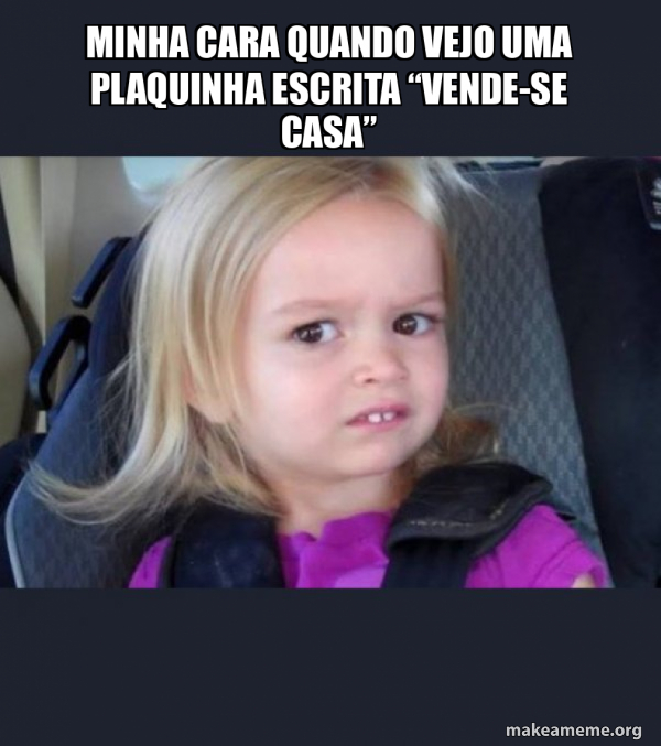Minha cara quando vejo uma plaquinha escrita “VENDE-SE CASA” - Side ...