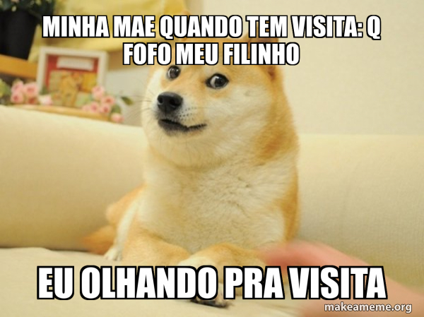 minha mae quando tem visita: q fofo meu filinho eu olhando pra visita ...