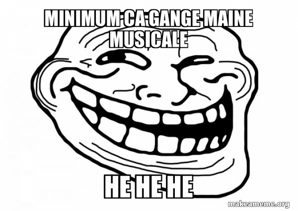 minimum ca gange maine musicale he he he - Trollface Meme Generator