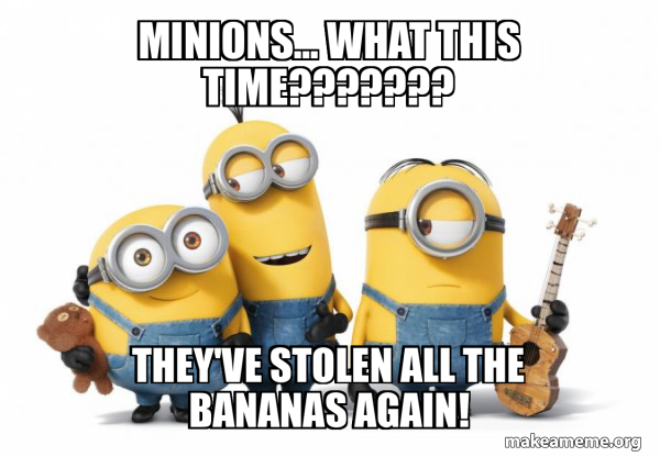 Minions... What this time??????? They've stolen all the bananas again ...
