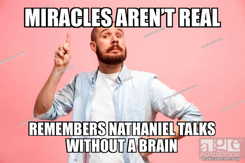 Miracles aren’t real Remembers Nathaniel talks without a brain Meme ...