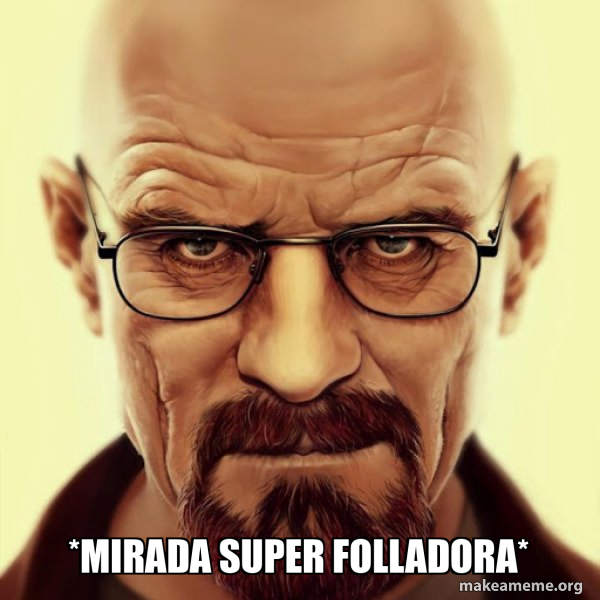 *mirada super folladora* - Walter White Breaking Bad Meme Generator