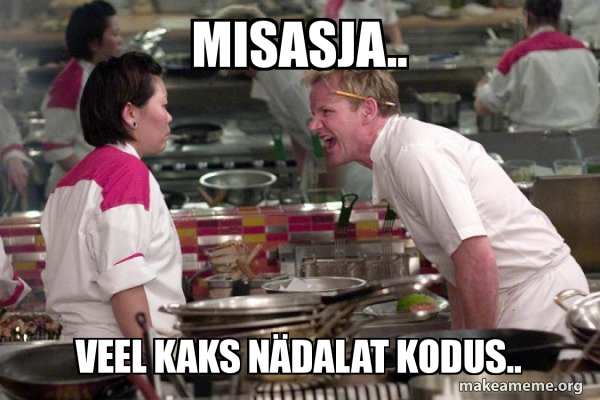 Misasja.. veel kaks nÃ¤dalat kodus.. - Gordon Ramsay Meme Generator