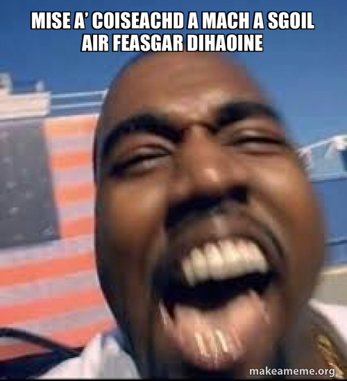 Mise a’ coiseachd a mach a sgoil air feasgar dihaoine Meme Generator