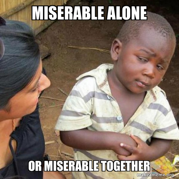 Miserable Alone Or miserable together - Skeptical Third World Kid Meme Generator