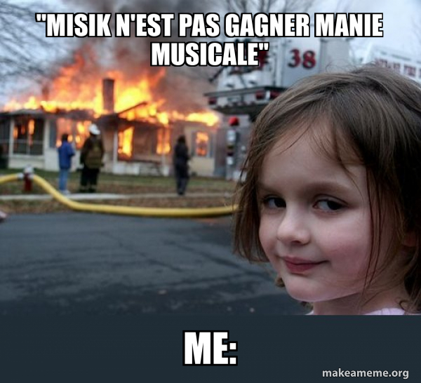 "Misik n'est pas gagner Manie Musicale" Me: - Disaster Girl Meme Generator
