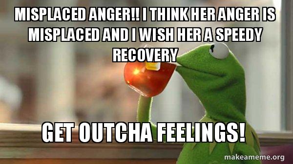 MISPLACED ANGER!! I THINK HER ANGER IS MISPLACED AND I WISH HER A ...