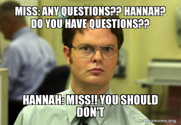 Miss: any questions?? Hannah? do you have questions?? Hannah: Miss ...