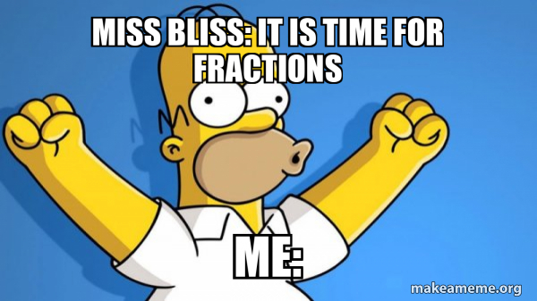 miss bliss: it is time for fractions me: - Happy Homer Meme Generator