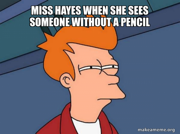 miss hayes when she sees someone without a pencil - Futurama Fry Meme ...
