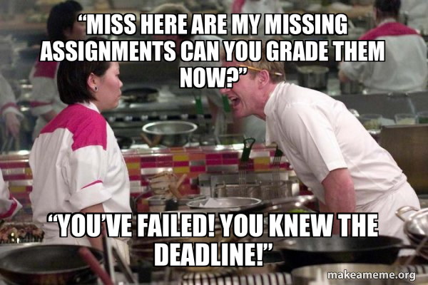 “Miss here are my missing assignments can you grade them now?” “you’ve ...