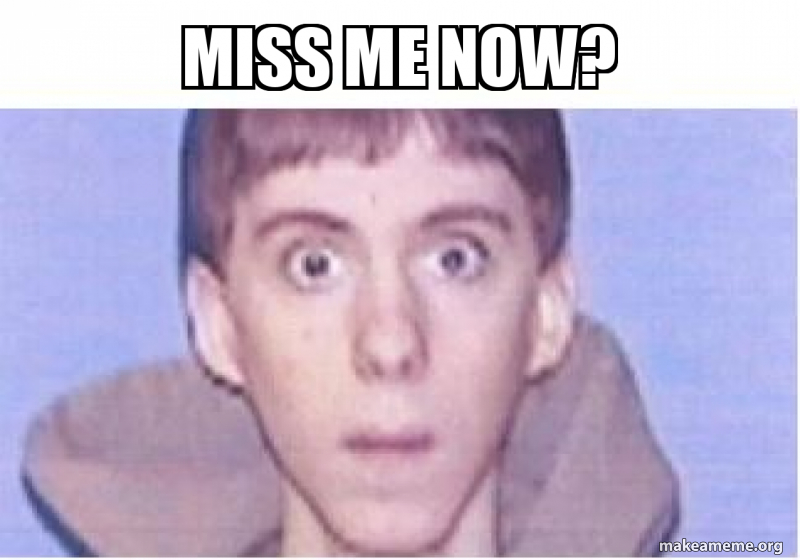 miss me now? Meme Generator