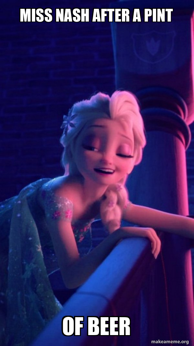 Miss Nash after a pint of beer - Drunk Elsa Meme Generator