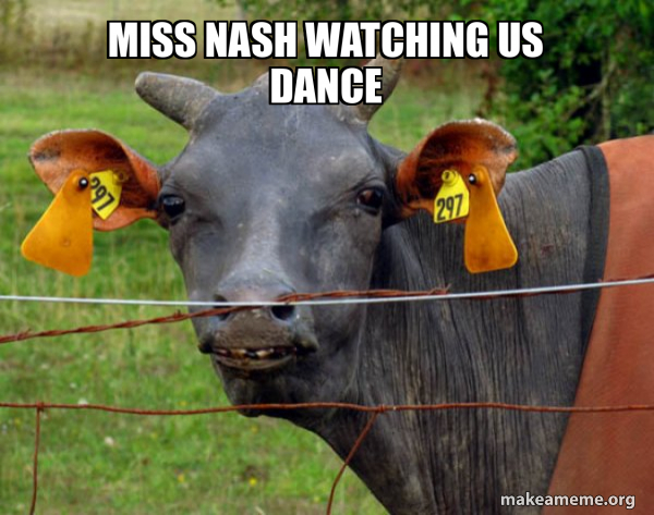 Miss nash watching us dance - Hairless Cow Meme Generator