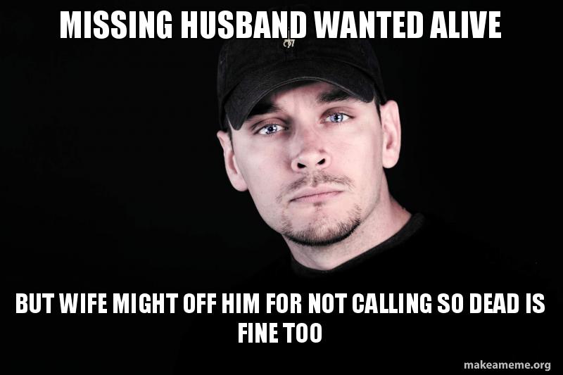 Missing husband Wanted alive but wife might off him for not calling so ...