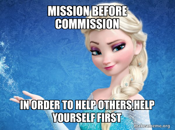 Mission before Commission In order to help others,help yourself first ...