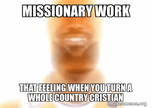 missionary work that feeling when you turn a whole country cristian ...