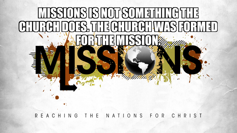 Missions is not something the Church does. The Church was formed for ...