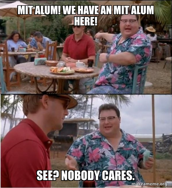 MIT alum! We have an mit alum here! See? Nobody cares. - See? Nobody ...