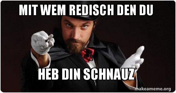 mit wem redisch den du heb din schnauz - Magician (for my next trick ...