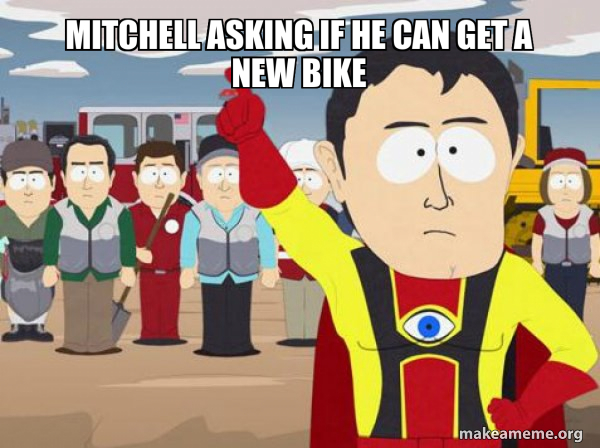 mitchell asking if he can get a new bike - Captain Hindsight Meme Generator