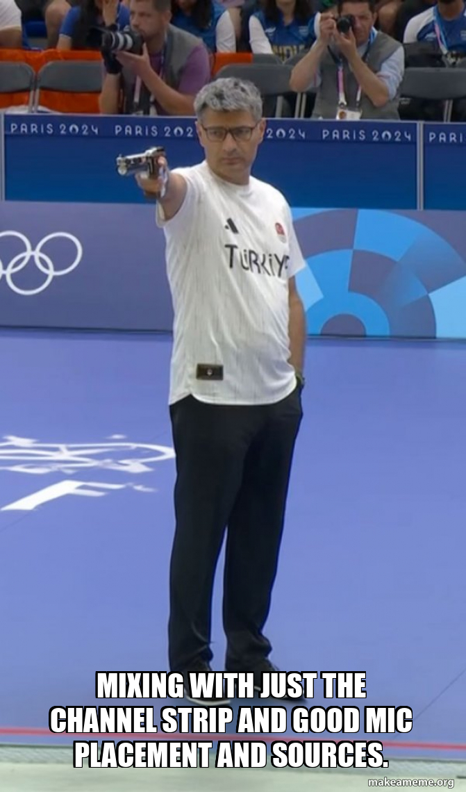 Mixing with just the channel strip and good mic placement and sources ...