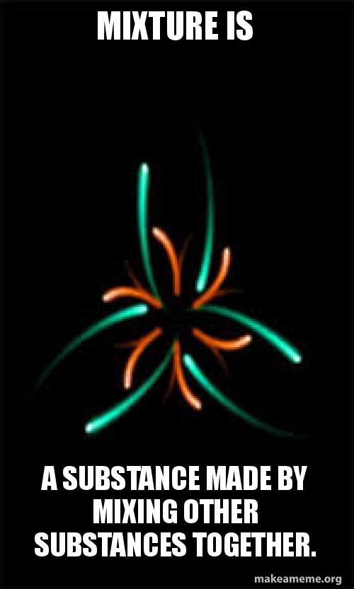 Mixture is a substance made by mixing other substances together. Meme ...