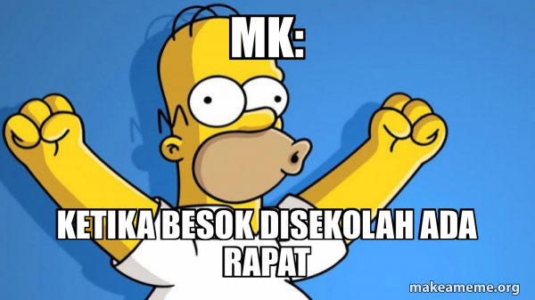 Mk: Ketika besok disekolah ada rapat - Happy Homer Meme Generator