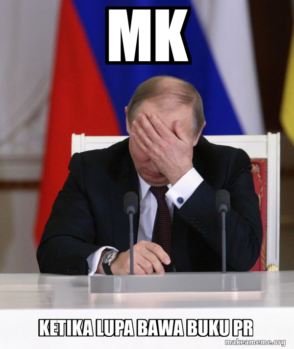 Mk Ketika lupa bawa buku pr - Putin Facepalm Meme Generator