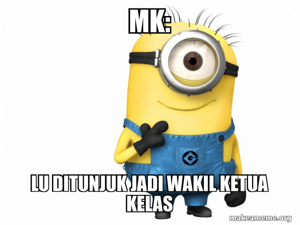 MK: Lu ditunjuk jadi wakil ketua kelas - Thoughtful Minion Meme Generator