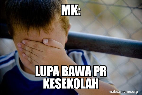 MK: Lupa bawa pr kesekolah - Confession Kid Meme Generator