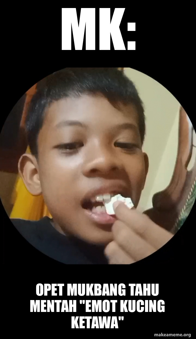MK: opet mukbang tahu mentah "emot kucing ketawa" Meme Generator