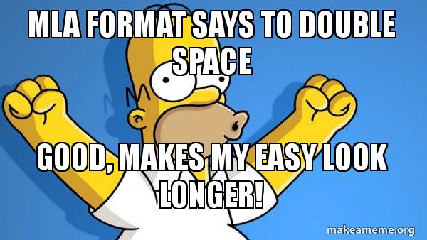 MLA format says to double space Good, makes my easy look longer ...
