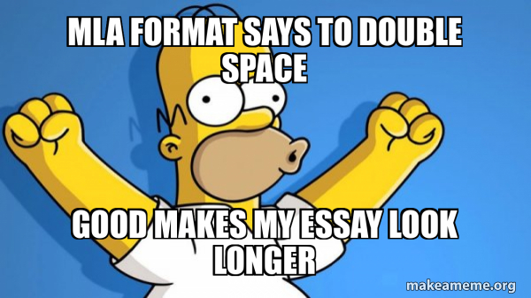 MLA FORMAT SAYS TO DOUBLE SPACE GOOD MAKES MY ESSAY LOOK LONGER - Happy ...