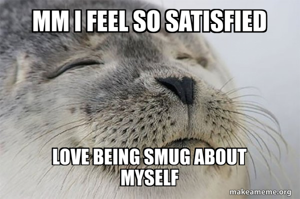 mm i feel so satisfied love being smug about myself - Satisfied Seal Meme Generator