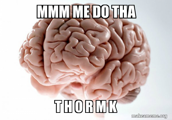 mmm me do tha T H O R M K - Scumbag Brain Meme Generator