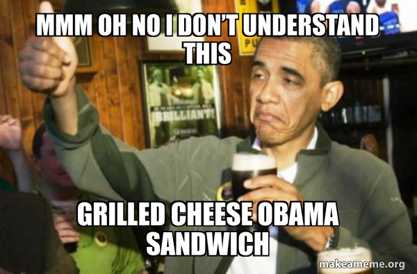 Mmm oh no I don’t understand this Grilled cheese Obama sandwich ...
