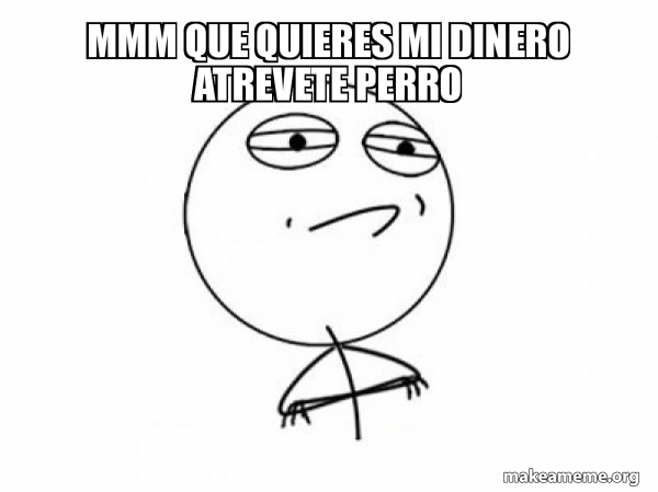 mmm que quieres mi dinero atrevete perro - Challenge Acccepted Meme ...
