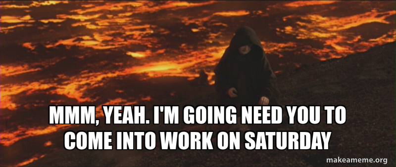 mmm, yeah. I'm going need you to come into work on saturday Meme Generator