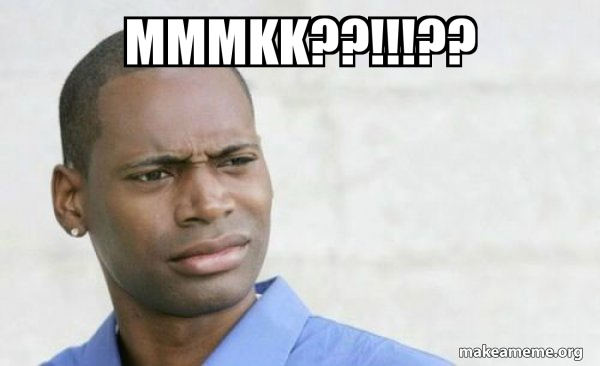 Mmmkk??!!!?? - Confused Black Man Meme Generator