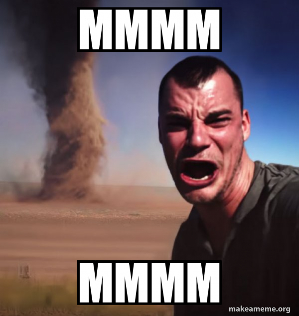 mmmm mmmm - Tornado Guy Meme Generator