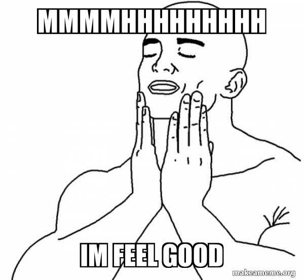 mmmmhhhhhhhhh im feel good - Feels Good Meme Generator
