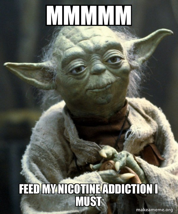 mmmmm feed my nicotine addiction i must - Yoda Meme Generator